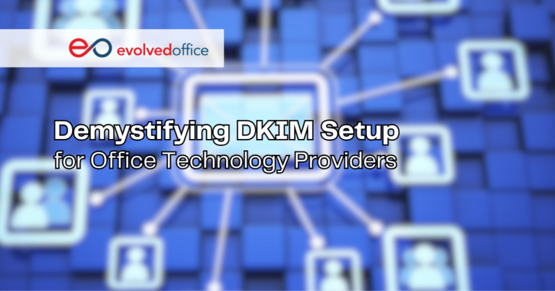 Demystifying DKIM Setup for Office Technology Providers - Evolved Office