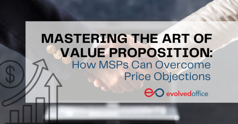 Mastering the Art of Value Proposition: How MSPs Can Overcome Price Objections - Evolved Office