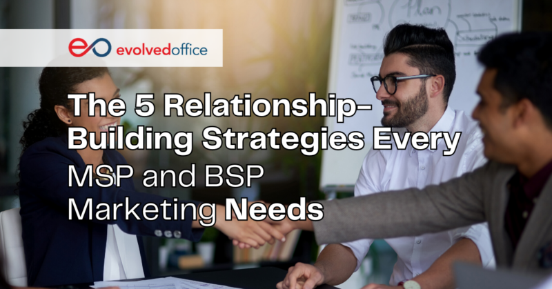 The 5 Relationship Building Strategies Every MSP and BSP Marketing Needs - Evolved Office